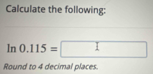 Solved: Calculate the following: ln 0.115= Round to 4 decimal places ...