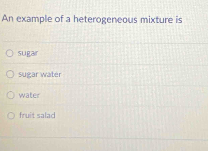 Solved: An example of a heterogeneous mixture is sugar sugar water ...