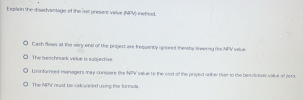 Solved: Explain the disadvantage of the net present value (NPV) method ...