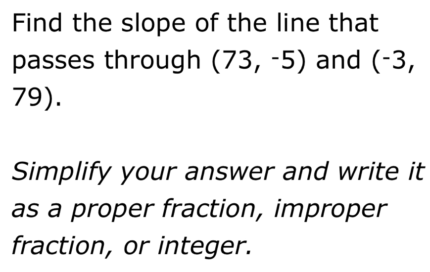Solved: Find the slope of the line that passes through (73,-5) and (-3 ...