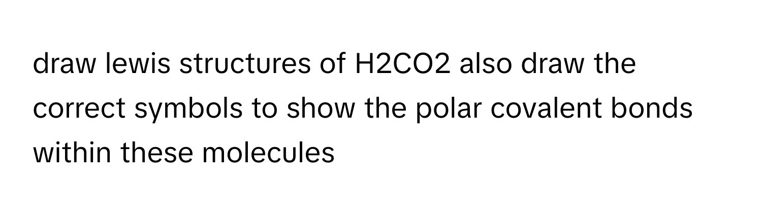 Solved: draw lewis structures of H2CO2 also draw the correct symbols to ...