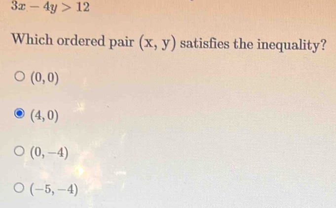 Solved: 3x-4y>12 Which ordered pair (x,y) satisfies the inequality? (0,0) (4,0) (0,-4) (-5,-4 ...