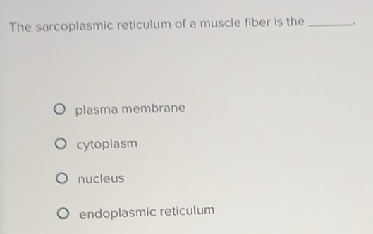 Solved: The sarcoplasmic reticulum of a muscle fiber is the _. plasma ...