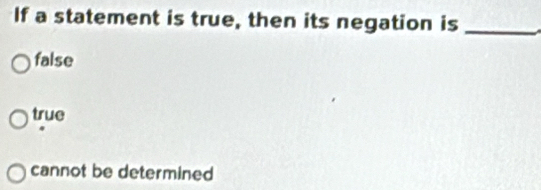 Solved: If a statement is true, then its negation is_ false true cannot ...