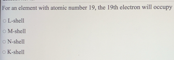 Solved: For an element with atomic number 19, the 19th electron will ...