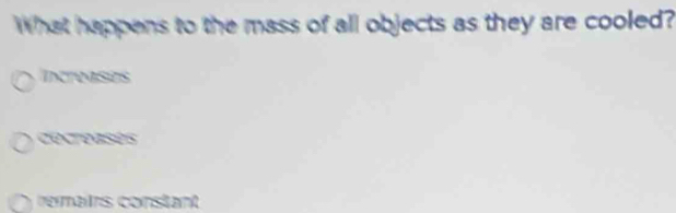 Solved: What happens to the mass of all objects as they are cooled ...