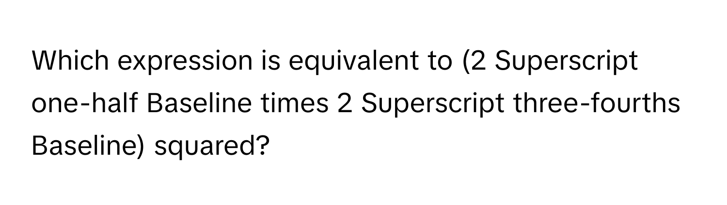 Solved: Which expression is equivalent to (2 Superscript one-half ...