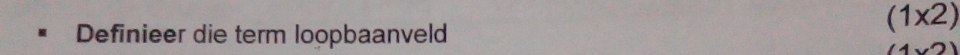 Solved: Definieer die term loopbaanveld (1* 2) [Others]