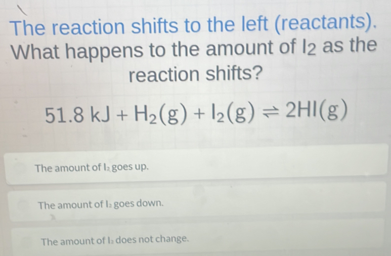 Solved: The reaction shifts to the left (reactants). What happens to ...