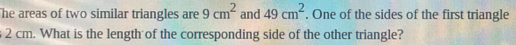Solved: The areas of two similar triangles are 9cm^2 and 49cm^2. One of ...