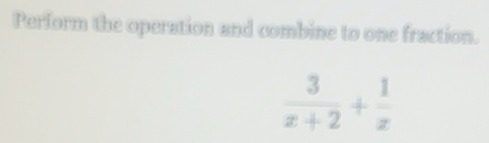 Gelöst:Perform the operation and combine to one fraction. 3/x+2 + 1/x