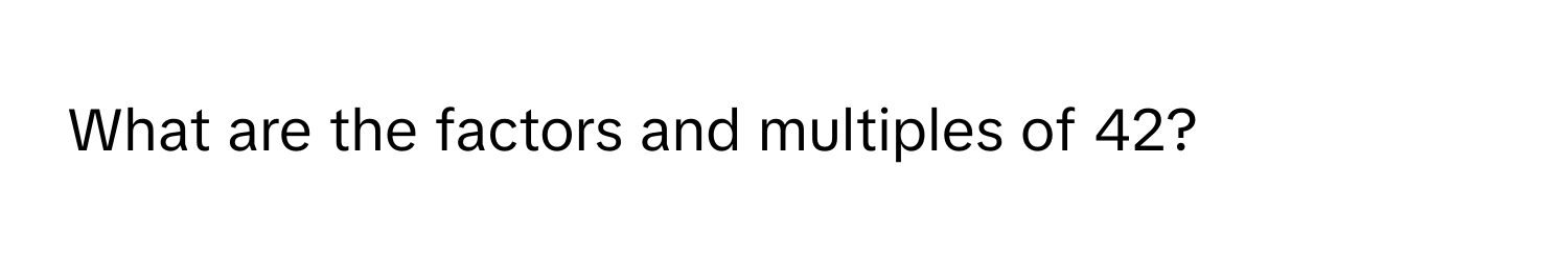 Solved: What are the factors and multiples of 42? [Math]
