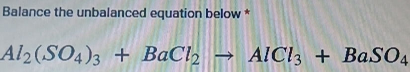 Solved: Balance the unbalanced equation below * Al_2(SO_4)_3+BaCl_2to ...