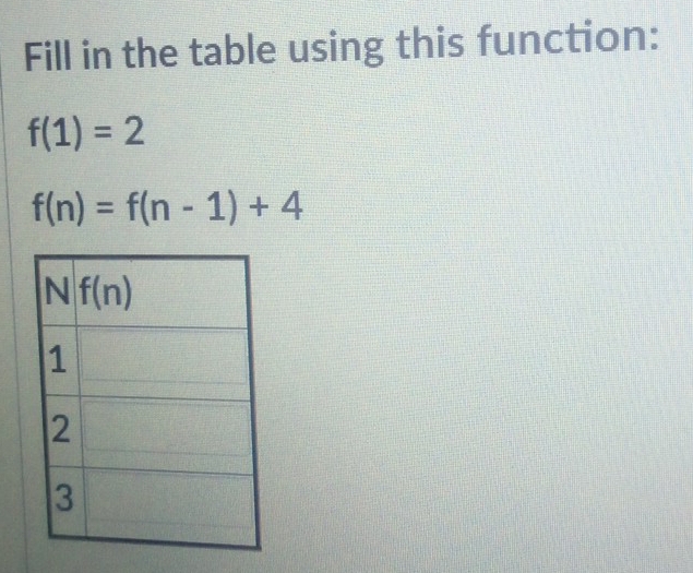 Solved: Fill in the table using this function: f(1)=2 f(n)=f(n-1)+4 [Math]
