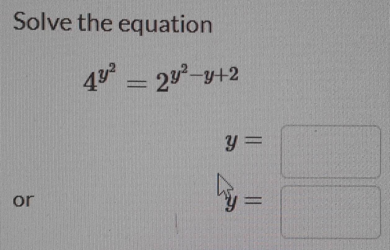 Solved: Solve the equation 4^(y^2)=2^(y^2)-y+2 y= or y= PM= / 11 [Math]