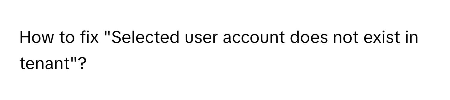 Solved: How to fix "Selected user account does not exist in tenant ...