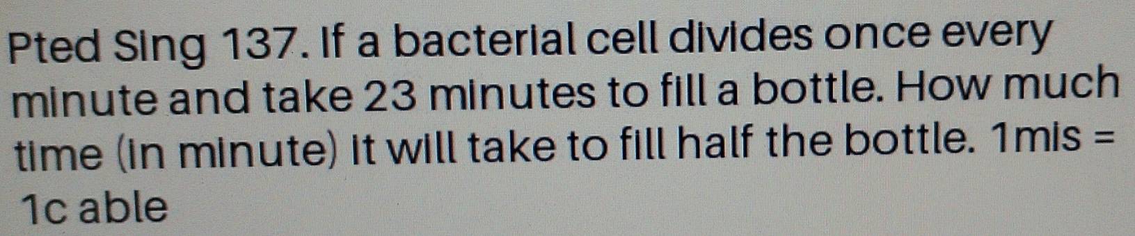 Solved: Pted Sing 137. If a bacterial cell divides once every minute ...