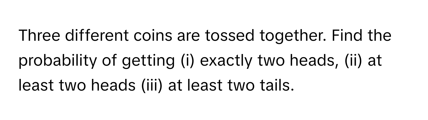 Solved: Three different coins are tossed together. Find the probability of getting (i) exactly ...