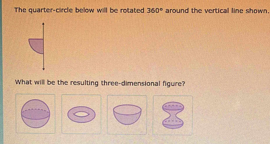 Solved: The quarter-circle below will be rotated 360° around the ...