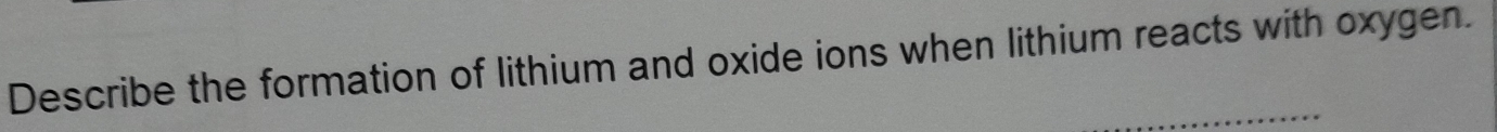 Solved: Describe the formation of lithium and oxide ions when lithium ...