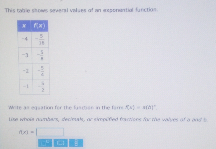 Solved: This table shows several values of an exponential function. x f(x) -4 - 5/16 -3 - 5/8 -2 ...