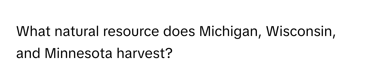 Solved: What natural resource does Michigan, Wisconsin, and Minnesota ...