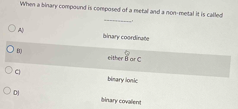 Solved: When a binary compound is composed of a metal and a non-metal it is called _ . A) binary ...