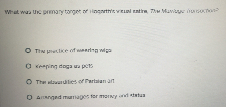 Solved: What was the primary target of Hogarth's visual satire, The ...