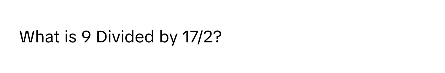 Solved: What is 9 Divided by 17/2? [Math]