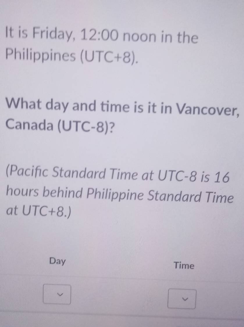 Solved: It is Friday, 12:00 noon in the Philippines (UTC+8). What day ...