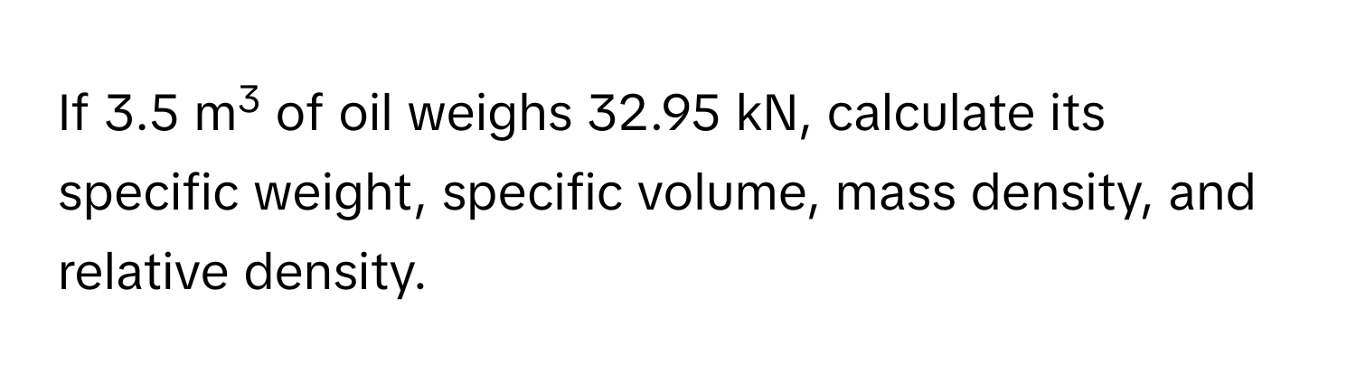 Solved: If 3.5 m3 of oil weighs 32.95 kN, calculate its specific weight ...