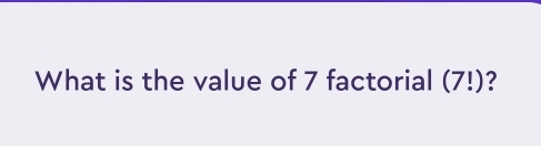 Solved: What is the value of 7 factorial (7!)? [Math]