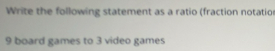 Solved: Write the following statement as a ratio (fraction notatior 9 ...