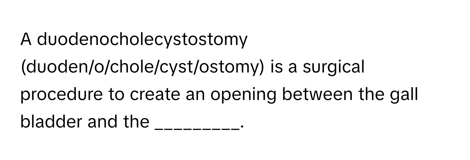 Solved: A duodenocholecystostomy (duoden/o/chole/cyst/ostomy) is a ...