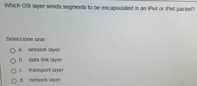 Resuelto:Which OSI layer sends segments to be encapsulated in an IPv4 or IPv6 packet? Seleccione un