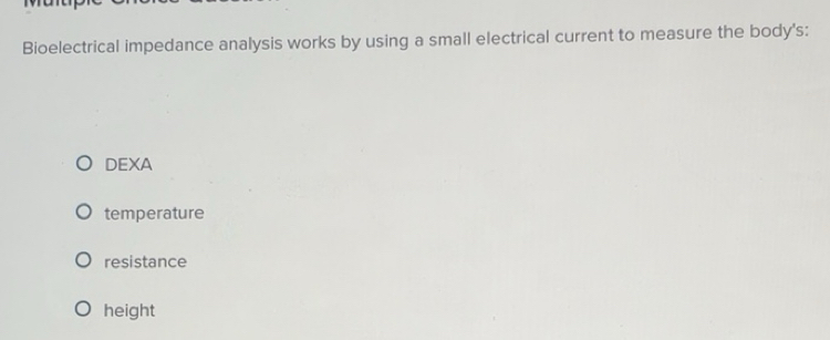Solved: Bioelectrical impedance analysis works by using a small ...