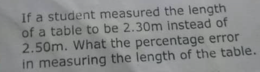 Solved: If a student measured the length of a table to be 2.30m instead ...