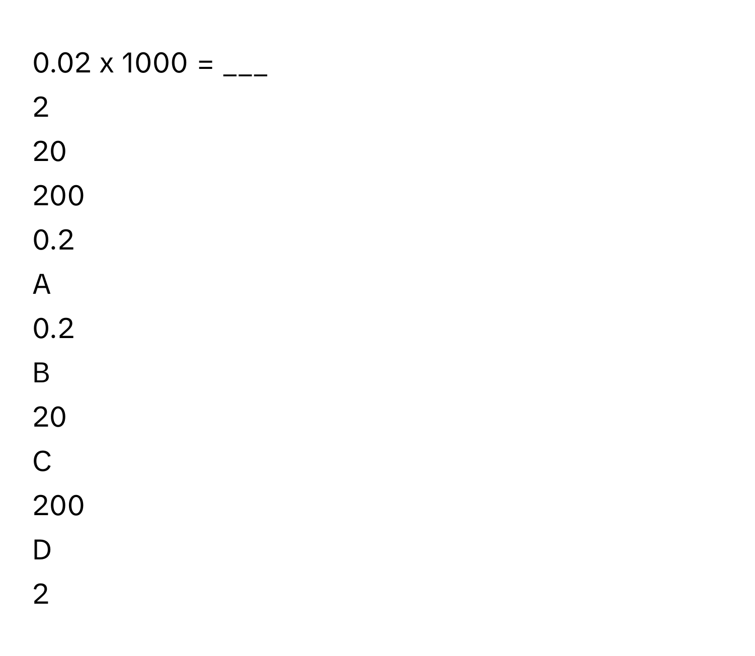 Solved: 0.02 x 1000 = ___ 2 20 200 0.2 A 0.2 B 20 C 200 D 2 [Math]