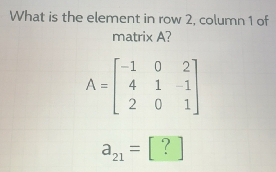 Solved: What is the element in row 2, column 1 of matrix A? a_21=[?] [Math]