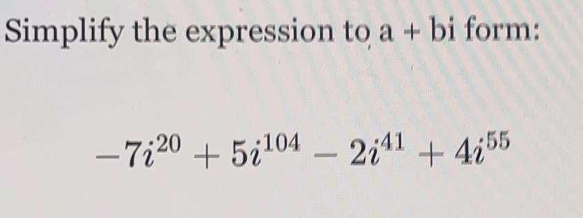 Solved: Simplify the expression to a+bi form: -7i^(20)+5i^(104)-2i^(41)+4i^(55) [Math]