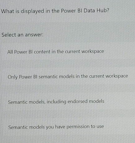 Solved: What is displayed in the Power BI Data Hub? Select an answer ...