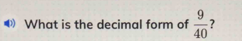 Solved: What is the decimal form of 9/40 ? [Math]