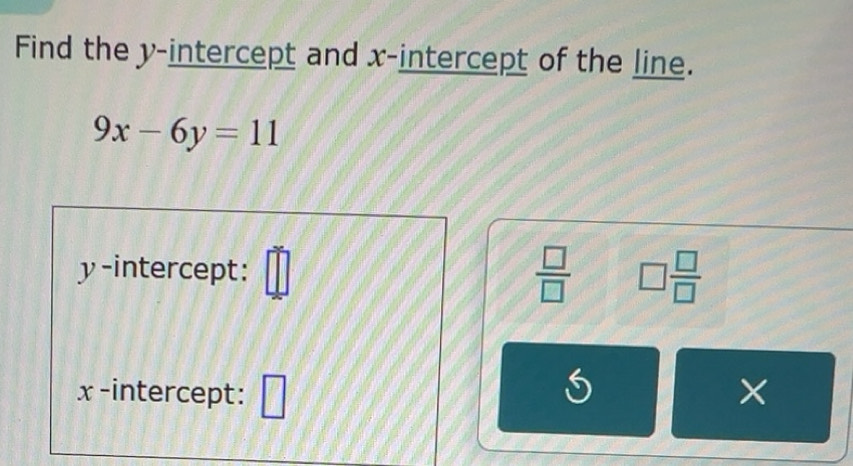 Solved: Find the y-intercept and x-intercept of the line. 9x-6y=11 y ...