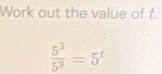 Solved: Work out the value of t. 5^3/5^9 =5^t [Math]
