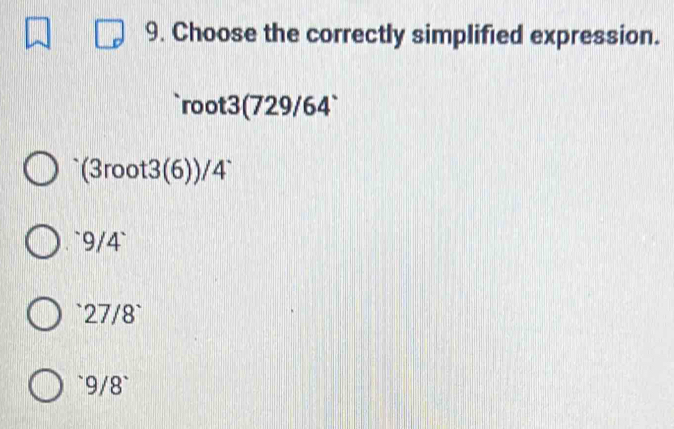 Solved: Choose the correctly simplified expression. ` root3 (729/64 ...