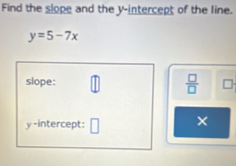Solved: Find the slope and the y-intercept of the line. y=5-7x / slope: y-intercept: [Math]