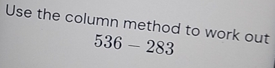 Solved: Use the column method to work out 536-283 [Math]