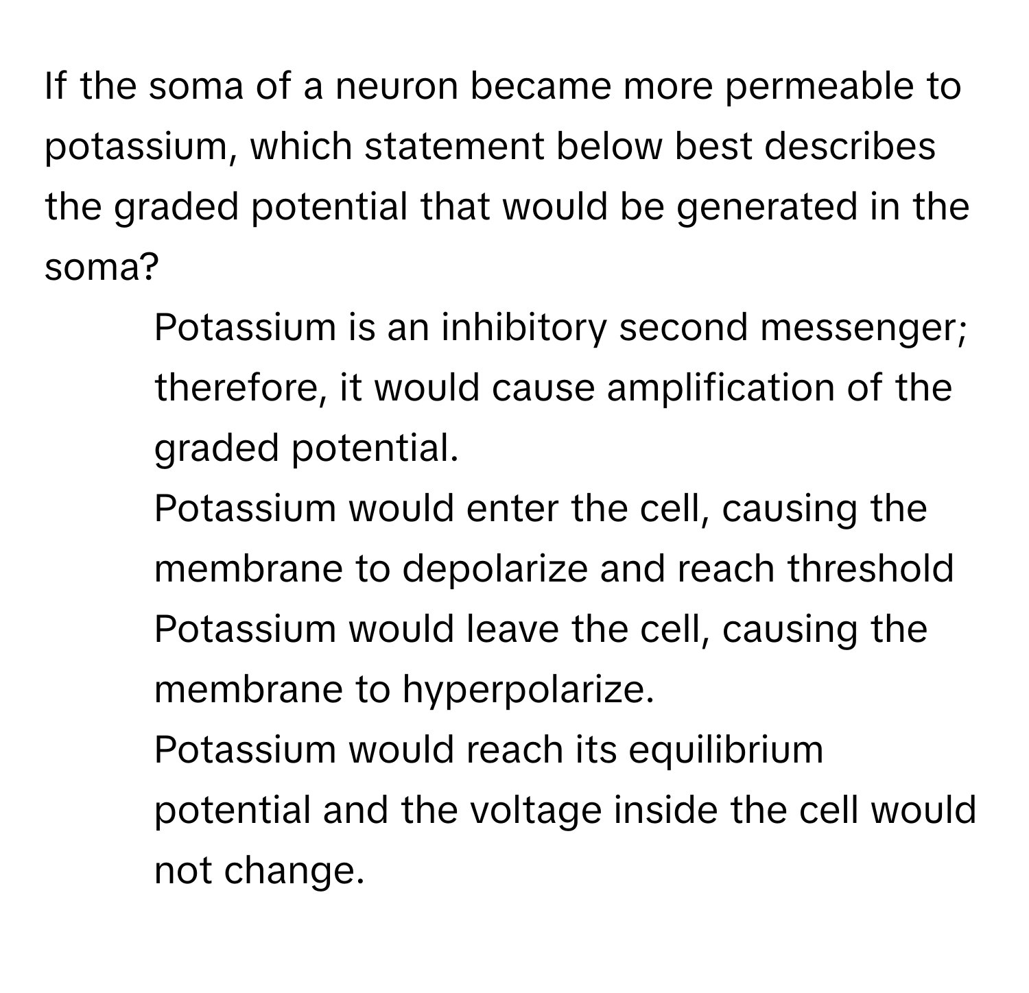 Solved: If the soma of a neuron became more permeable to potassium, which statement below best ...