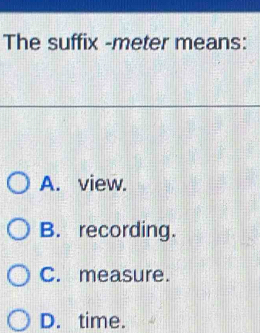 Solved: The suffix -meter means: A. view. B. recording. C. measure. D ...
