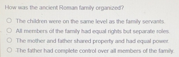Solved: How was the ancient Roman family organized? The children were ...